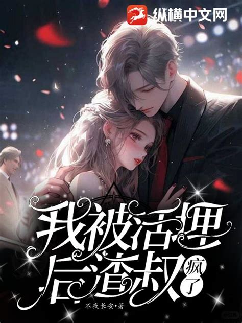 《我被活埋后，渣叔疯了》不夜长安著都市言情小说纵横女生网