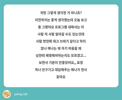 저만 그렇게 생각한 거 아니죠 이전까지는 좋게 생각했는데 오늘 보고 좀 그랬어요 프로그램 내에서는 Peing 질문함