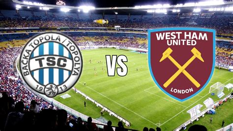 Tsc Backa Topola Vs West Ham A Quest For Redemption