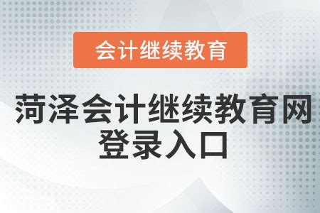 2023年菏泽会计继续教育网登录入口 东奥会计继续教育