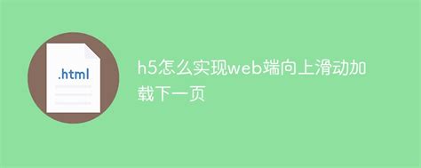 h5怎么实现web端向上滑动加载下一页 h5下一页 csdn博客