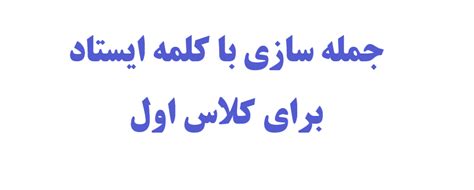 جمله سازی با کلمه ایستاد برای کلاس اول دفتر انشا