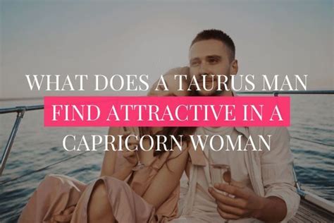 What Does A Taurus Man Find Attractive In A Capricorn Woman Taurus