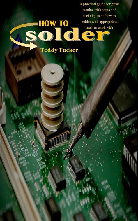 HOW TO SOLDER A Practical Guide For Great Results With Steps And Techniques On How To Solder