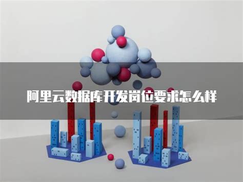 阿里云数据库开发岗位要求怎么样 阿里云数据库开发岗位要求怎么样