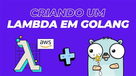 Lambda Em Golang Criando A Primeira Lambda Em Go Na Aws Youtube