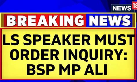 Bsp Mp Danish Ali Demands A Breach Of Privilege Inquiry Against Bjp Mp