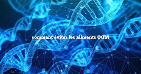 comment éviter les aliments OGM Diffusonslascience