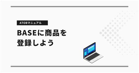 BASEに商品を登録しようATOBマニュアル ATOB BASE無在庫販売自動化ツール