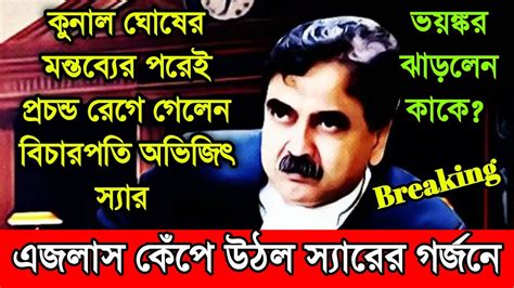 কুণাল ঘোষের বিস্ফোরক মন্তব্যের পরিপ্রেক্ষিতে এজলাসে ভয়ংকর রূপ ধারণ