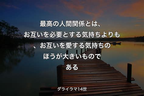 【背景3】最高の人間関係とは、お互いを必要とする気持ちよりも、お互いを愛する気持ちのほうが大きいものである ダライラマ14世