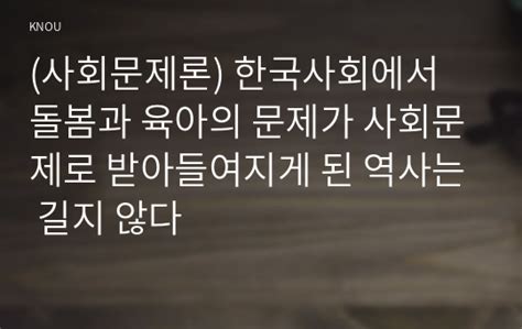 사회문제론 한국사회에서 돌봄과 육아의 문제가 사회문제로 받아들여지게 된 역사는 길지 않다 방송통신대
