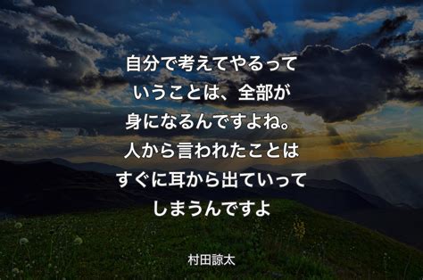 自分で考えてやるっていうことは、全部が身になるんですよね。人から言われたことはすぐに耳から出ていってしまうんですよ 村田諒太
