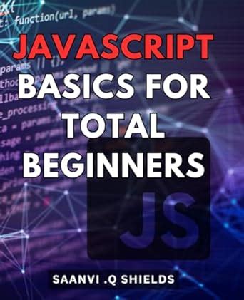 Javascript Basics For Total Beginners Unlock The Power Of JavaScript