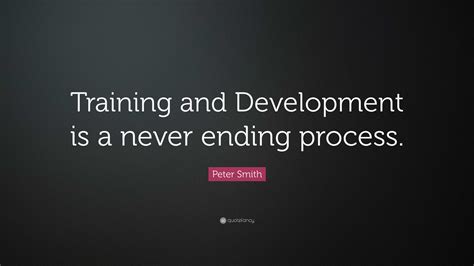 Peter Smith Quote “training And Development Is A Never Ending Process”