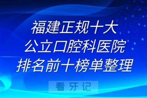 福建正规十大口腔科医院排名前十榜单整理 看牙记网