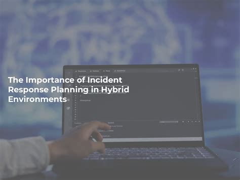 The Importance Of Incident Response Planning In Hybrid Environments