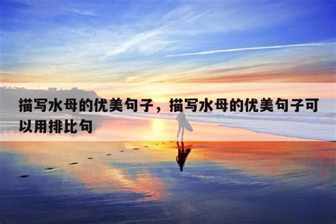 描写水母的优美句子描写水母的优美句子可以用排比句 佳句 品与读