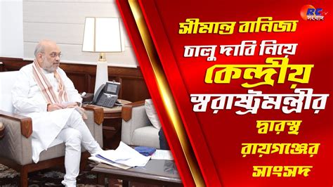 Kaliyaganj News বানিজ্য চালু দাবি নিয়ে কেন্দ্রীয় স্বরাষ্ট্রমন্ত্রীর