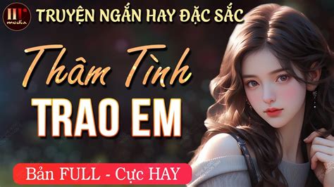 Truyện Ngắn Hay Thâm Tình Trao Em Trọn Bộ Nghe Audio Truyện Ngôn Tình
