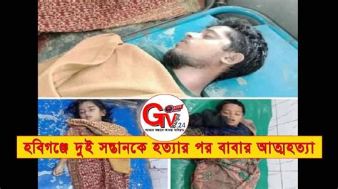 Gtv Bangla24 News1422025হবিগঞ্জে দুই সন্তানকে হত্যার পর বাবার