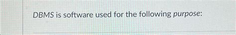 Solved DBMS Is Software Used For The Following Purpose Chegg