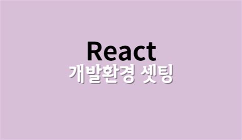 React 개발환경 셋팅 React 개발환경 셋팅