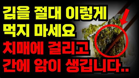 김을 절대 이렇게 먹지마세요 치매를 일으키고 폐와 신장에 암을 유발합니다 김을 보약보다 더 효과적으로 먹는 방법 김의 효능과 부작용 보관법 건강정보 Youtube