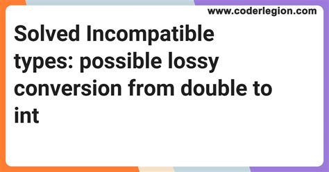 solved incompatible types possible lossy conversion from double to int coder legion