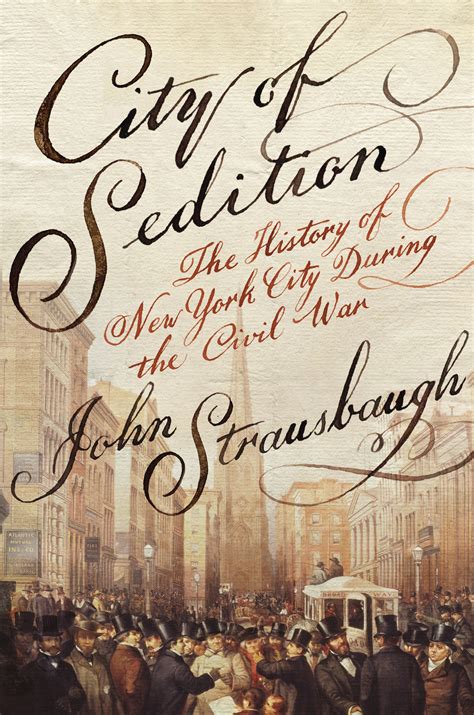 John Strausbaugh On ‘city Of Sedition The History Of New York City During The Civil War [photos]