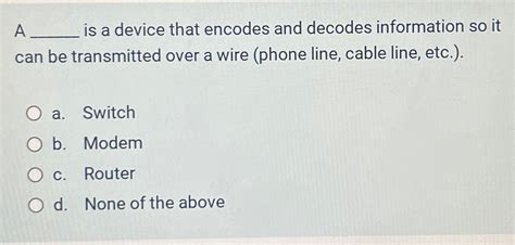Solved A ﻿is A Device That Encodes And Decodes Information