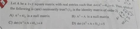 Let A Be A 2×2 Square Matrix With Real Entries Such That Det A2 4i2 0