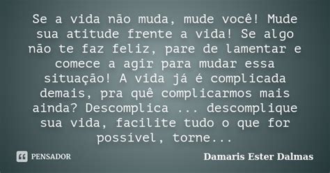 Se A Vida Não Muda Mude Você Mude Damaris Ester Dalmas Pensador