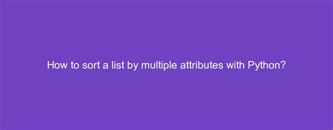 How To Sort A List By Multiple Attributes With Python