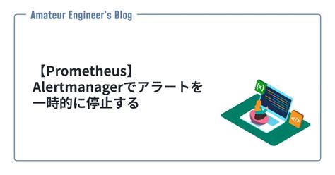 PrometheusAlertmanagerでアラートを一時的に停止する
