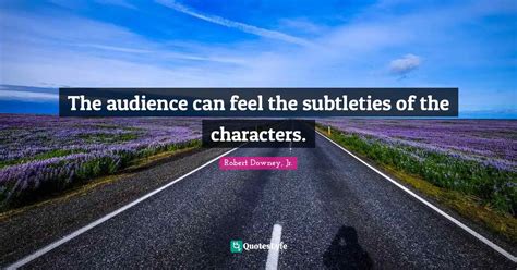 The Audience Can Feel The Subtleties Of The Characters Quote By Robert Downey Jr Quoteslyfe