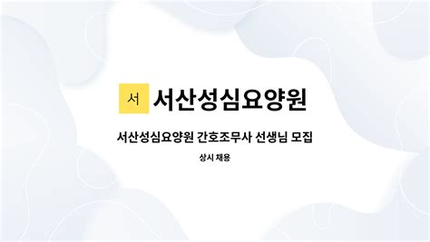 서산성심요양원 서산성심요양원 간호조무사 선생님 모집 더팀스