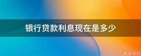 银行贷款利息现在是多少 业百科