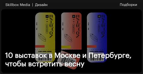 10 выставок в Москве и Петербурге чтобы встретить весну Skillbox Media