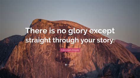 Glennon Doyle Quote There Is No Glory Except Straight Through Your