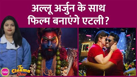 दी सिनेमा शो शाहरुख खान के साथ जवान बनाने वाले एटली अल्लू अर्जुन के