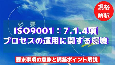 【iso9001攻略】714：プロセスの運用に関する環境の要求事項徹底解説！ Iatf16949＆iso9001構築ノウハウ