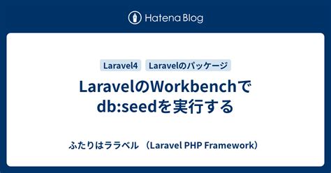 laravelのworkbenchでdb seedを実行する ふたりはララベル （laravel php framework）