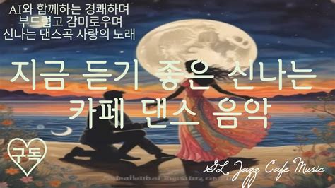 지금 듣기 좋은 신나는 카페 댄스 음악 ☕재즈카페 댄스카페 댄스음악 신나는춤곡 사랑노래 로맨틱댄스 행복한음악 실시간음악 라이브음악 Ai음악 커피재즈