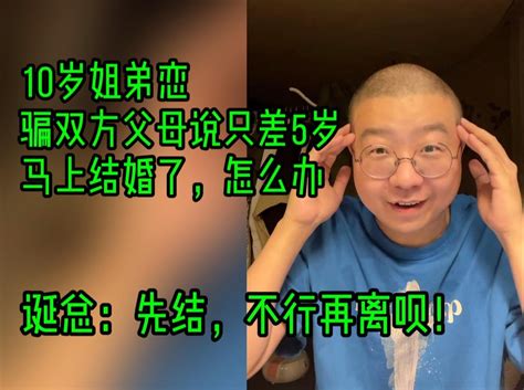 10岁姐弟恋，骗双方父母说只差5岁，马上结婚了，怎么办 诞总小跟班 诞总小跟班 哔哩哔哩视频