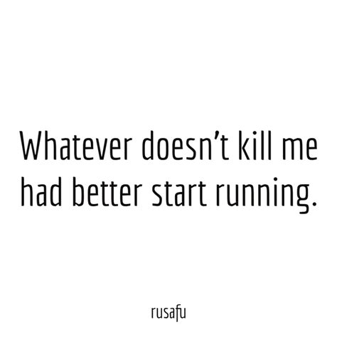 whatever doesn t kill me had better start running rusafu quotes