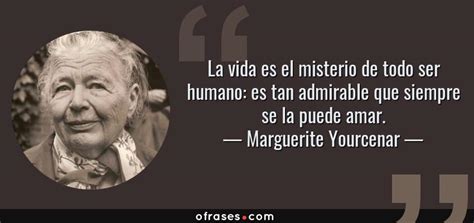Marguerite Yourcenar La Vida Es El Misterio De Todo Ser Humano Es Tan