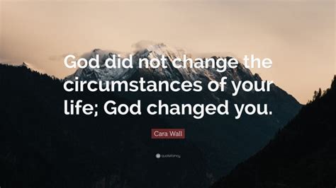 Cara Wall Quote God Did Not Change The Circumstances Of Your Life