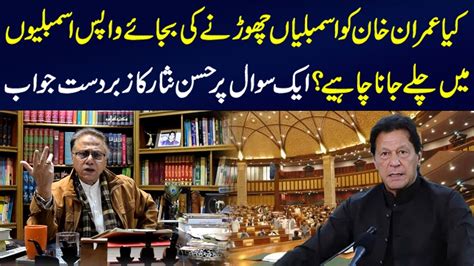 کیا عمران خان کو اسمبلیاں چھوڑنے کی بجائے واپس اسمبلیوں میں چلے جانا
