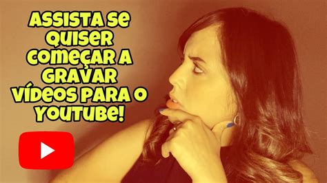 Assista Esse VÍdeo Se VocÊ Quer Gravar Videos Para O Youtube Por